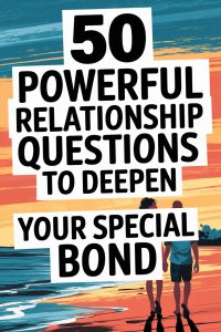 50 Powerful Relationship Questions To Deepen Your Special Bond